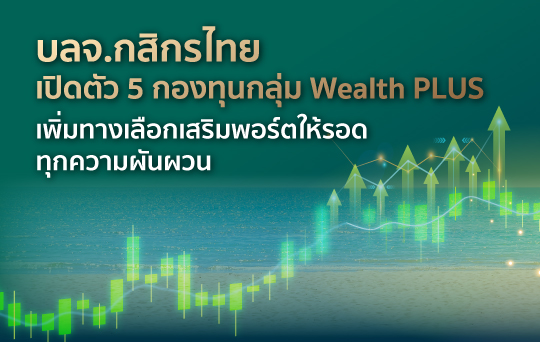 บลจ.กสิกรไทย เปิดตัว 5 กองทุนกลุ่ม Wealth PLUS เพิ่มทางเลือกเสริมพอร์ตให้รอดทุกความผันผวน ...
